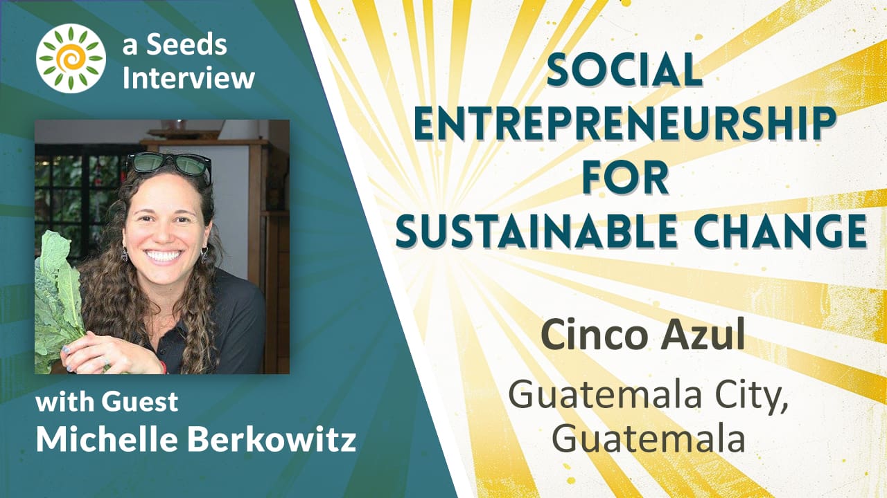 Michelle Berkowitz and Cinco Azul | The Seeds for a Future Podcast
